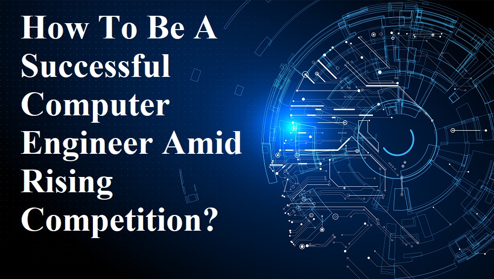How To Be A Successful Computer Engineer Amid Rising Competition ...